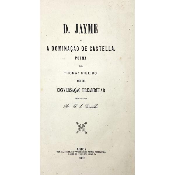 RIBEIRO, Thomaz. - D. JAYME OU A DOMINAÇÃO DE CASTELLA. Poema. Com uma ...
